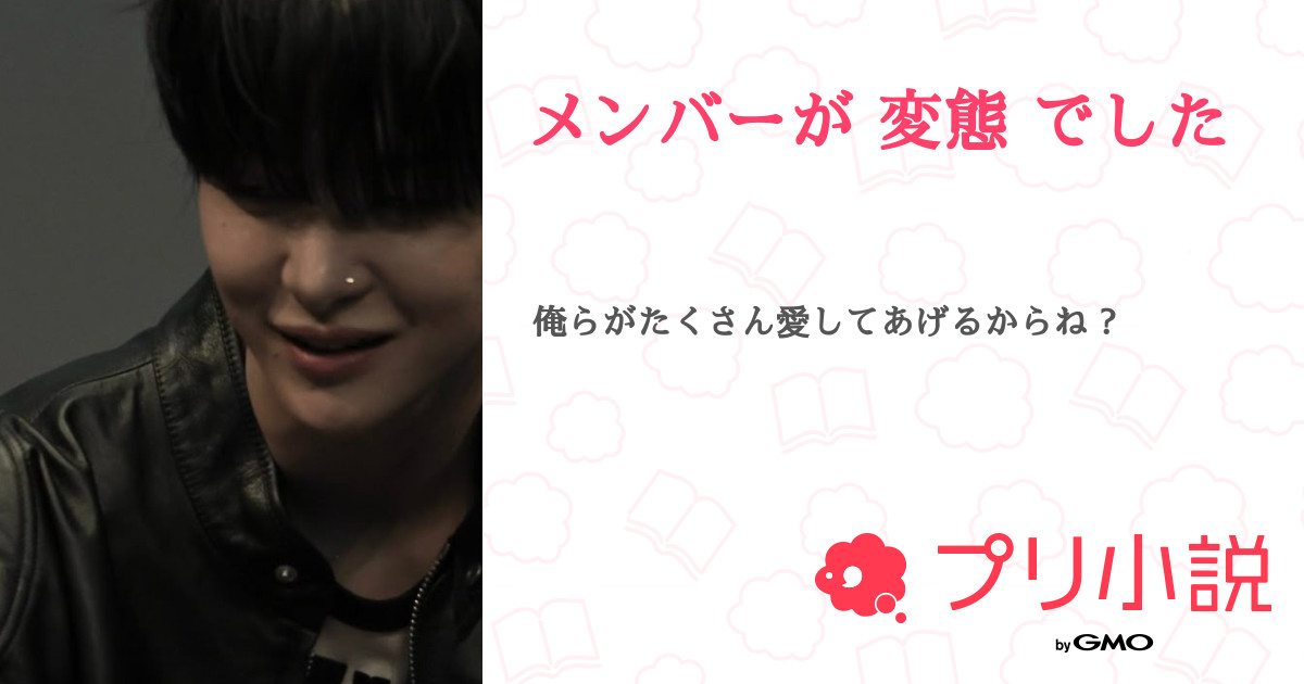 メンバーが 変態 でした . - 全36話 【連載中】（尹 結 .さんの夢小説） | 無料スマホ夢小説ならプリ小説 byGMO